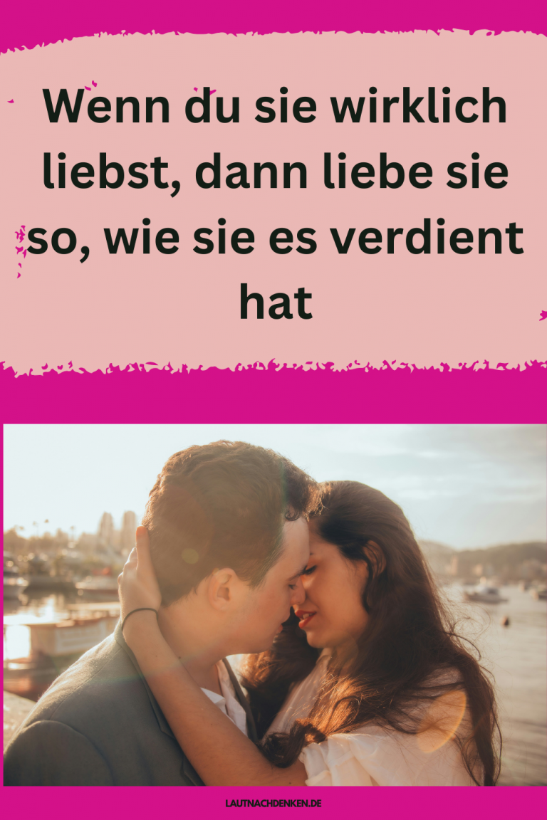 Wenn du sie wirklich liebst, dann liebe sie so, wie sie es verdient hat