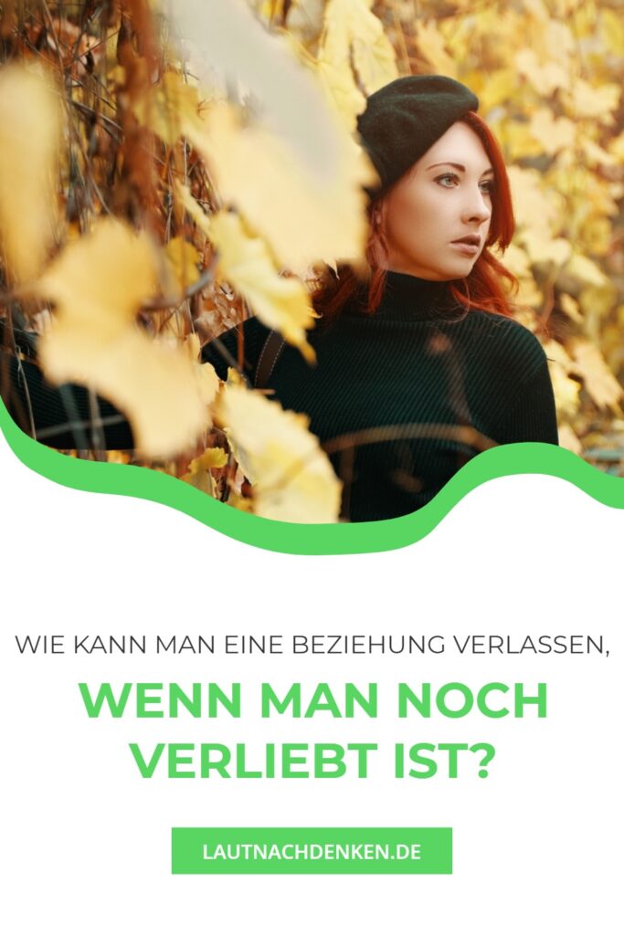 Wie kann man eine Beziehung verlassen, wenn man noch verliebt ist?